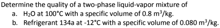 Determine the quality of a two-phase liquid-vapor mixture of: a. H2O at ...
