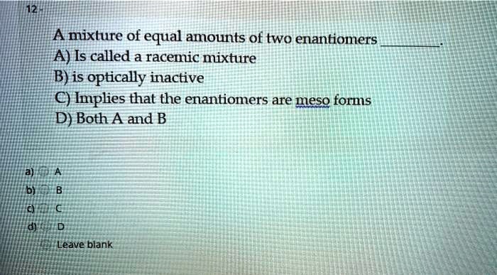 SOLVED: A mixture of equal amounts of two enantiomers A) Is called a ...