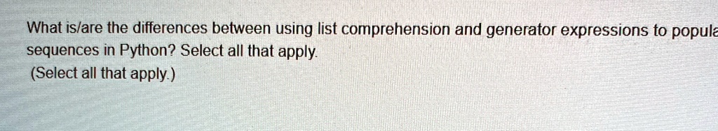 What is/are the differences between using list comprehension and generator expressions to ...