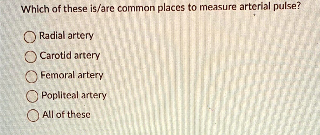 Which of these is/are common places to measure arterial pulse? Radial ...