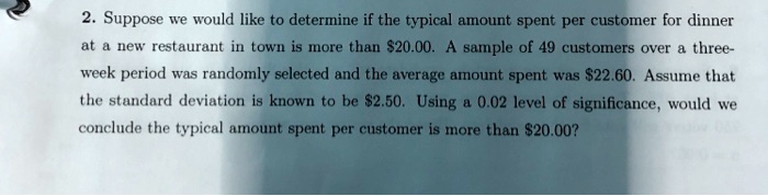 SOLVED: 2. Suppose we would like to determine if the typical amount spent per customer for ...