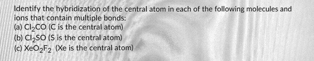SOLVED: Identify the hybridization of the central atom in each of the ...