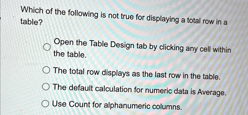 Which of the following is not true for displaying a total row in a table? Open the Table Design ...