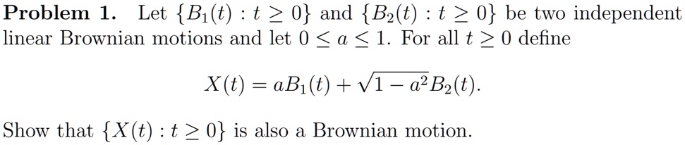 Problem 1. Let {B1(t) : t ≥0} and {B2(t) : t ≥0} be two independent ...