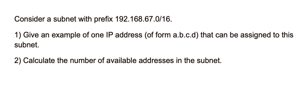SOLVED: Consider a subnet with prefix 192.168.67.0/16. 1) Give an example of one IP address (of ...