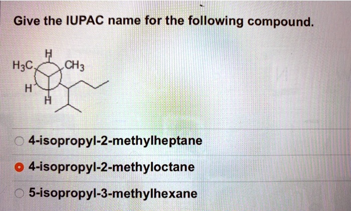 SOLVED: Give the IUPAC name for the following compound: H3C- CH3 H 4-isopropyl-2-methylheptane 4 ...