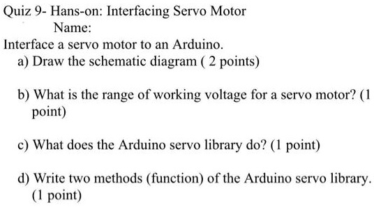 Quiz 9- Hans-on: Interfacing Servo Motor Name: Interface a servo motor to an Arduino. a) Draw ...