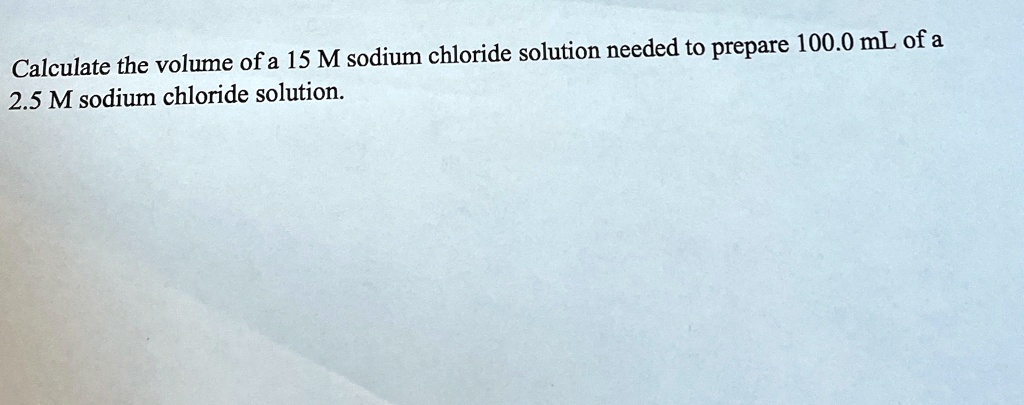 Calculate the volume of a 15 M sodium chloride solution needed to ...