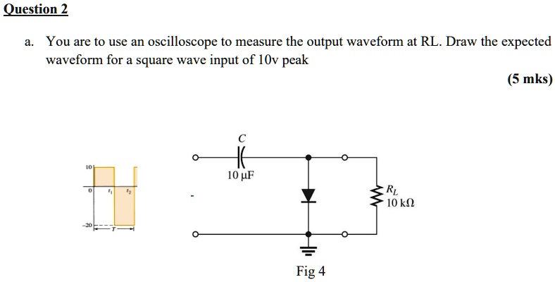 Question 2 a. You are to use an oscilloscope to measure the output waveform at RL. Draw the ...