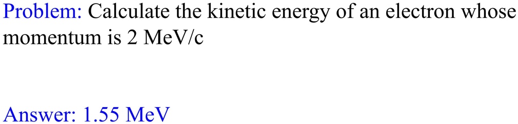 SOLVED: Problem: Calculate the kinetic energy of an electron whose momentum is 2 MeV/c Answer: 1 ...