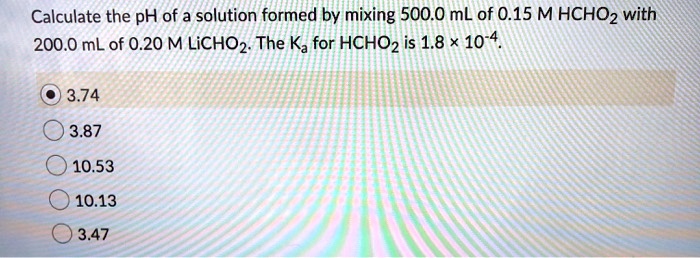 SOLVED: Calculate the pH of a solution formed by mixing 500.0 mL of 0.15 M HCHO2 with 200.0 mL ...