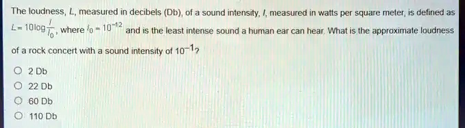 SOLVED: The loudness, L, measured in decibels (dB), of sound intensity, measured in watts per ...