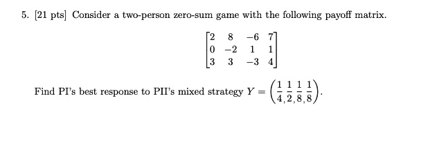 SOLVED: Consider a two-person zero-sum game with the following payoff matrix. Find Player I's ...