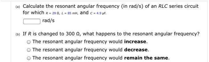 SOLVED: Calculate the resonant angular frequency (in rad/s) of an RLC series circuit for which ...