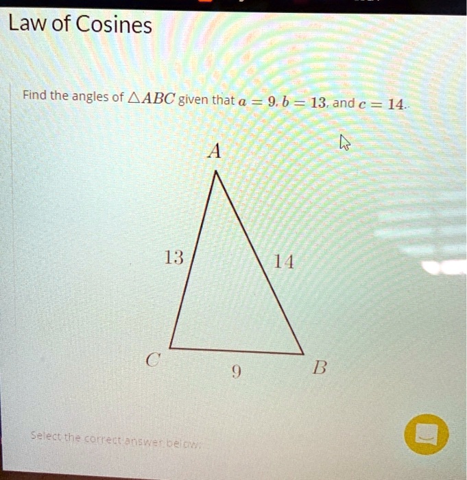 Law of Cosines Find the angles of ABC given that a = 9, b = 13, and c = 14.