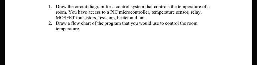 1. Draw the circuit diagram for a control system that controls the temperature of a room. You ...