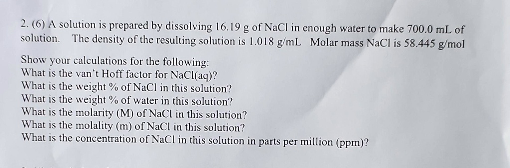 2. (6) A solution is prepared by dissolving 16.19 g of NaCl in enough water to make 700.0 mL of ...