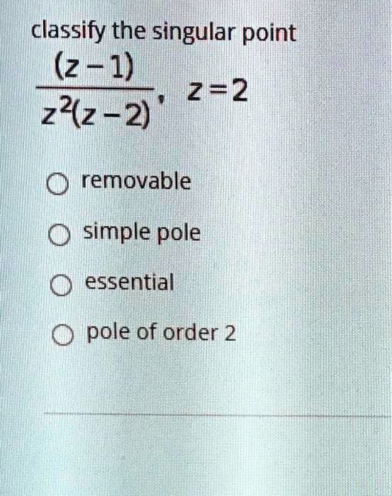 SOLVED:classify the singular point (z _ 1) 2 =2 2k2 - 2)" removable simple pole essential pole ...