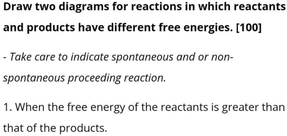 Draw two diagrams for reactions in which reactants and products have different free energies ...