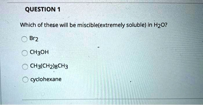 SOLVED: Which of these will be miscible (extremely soluble) in H2O? Br2 CH3OH CH3(CH2)8CH3 ...