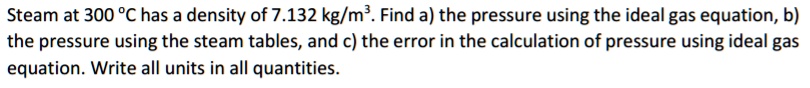 Steam at 300 ^∘C has a density of 7.132 kg/m^3. Find a) the pressure ...