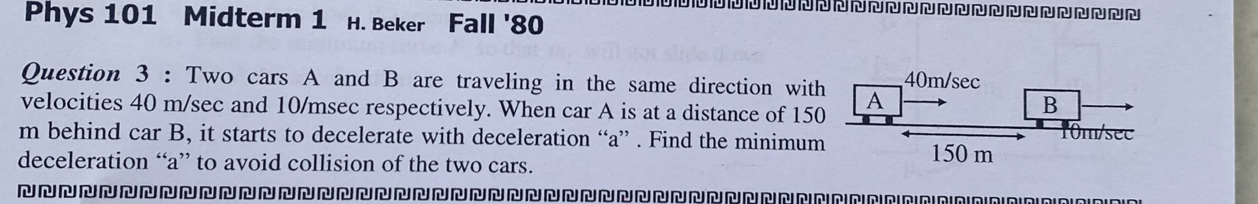 Phys 101 Midterm 1 ?. Beker Fall '80 Question 3: Two cars A and B are traveling in the same ...