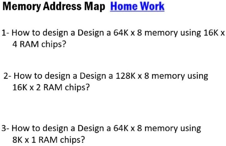 SOLVED: Memory Address Map Homework 1- How to design a 64K x 8 memory using 16K x 4 RAM chips? 2 ...