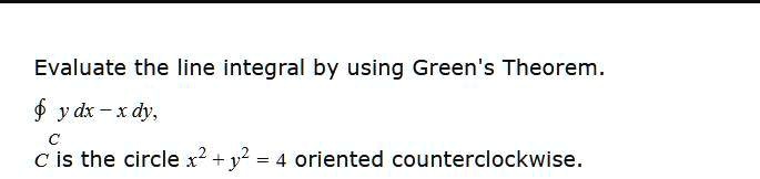 SOLVED: Evaluate the line integral by using Green's Theorem ydx X dy, C is the circle x2 y2 = 4 ...