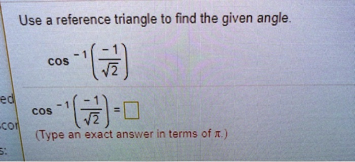 Use a reference triangle to find the given angle. cos^-1((-1)/(√(2 ...