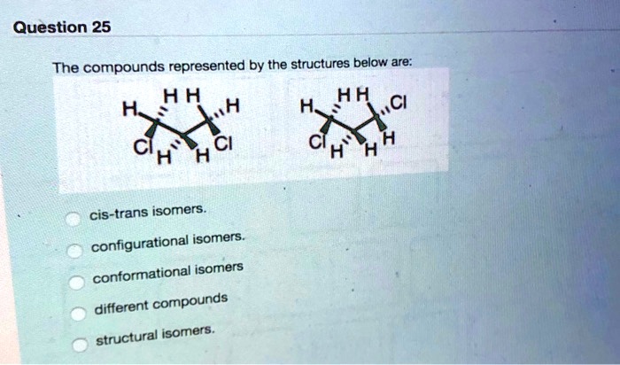 SOLVED: Question 25 The compounds represented by the structures below are: AA HH H ? JH H ACI Ci ...
