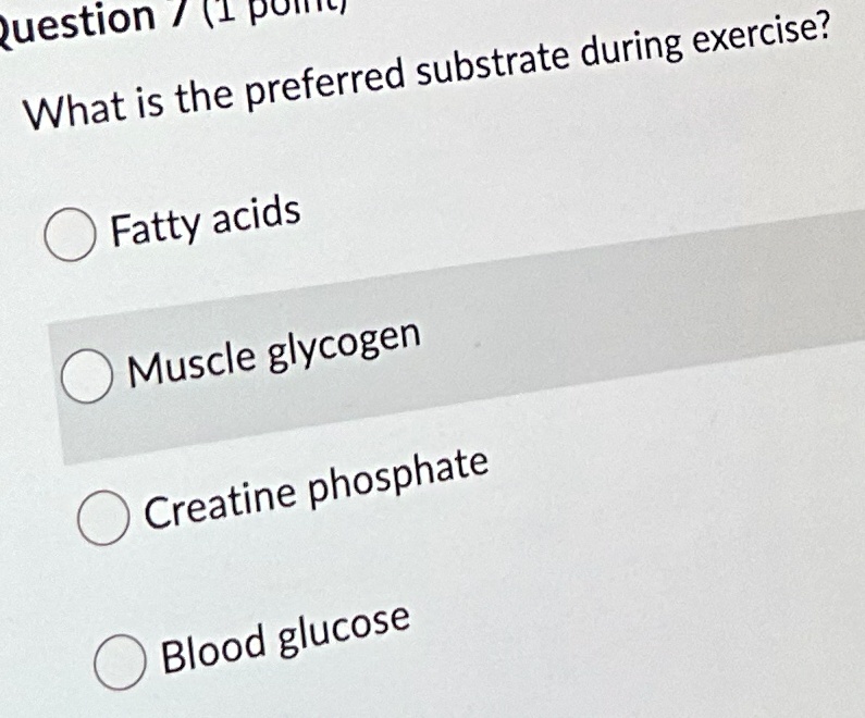 Question 7 (1 point) What is the preferred substrate during exercise ...