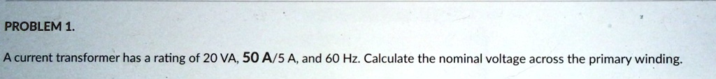 SOLVED: PROBLEM1. A current transformer has a rating of 20 VA, 50 A/5 A ...