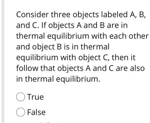 Consider three objects labeled A, B, and C. If objects A and B are in thermal equilibrium with ...