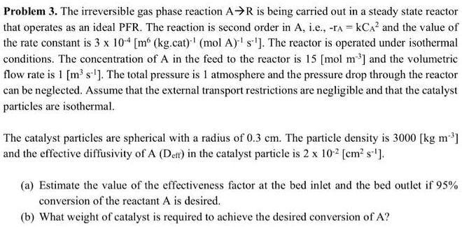 SOLVED: Problem 3. The irreversible gas phase reaction AR is being carried out in a steady-state ...