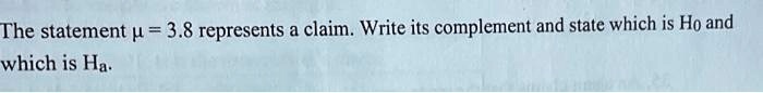 The statement μ = 3.8 represents a claim. Write its complement and state which is H0 and which ...