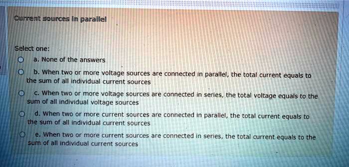 Current sources in parallel Select one: a. None of the answers b. When ...