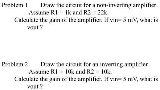 Problem 1 Draw the circuit for a non-inverting amplifier. Assume R1 = 1k and R2 = 22k. Calculate ...