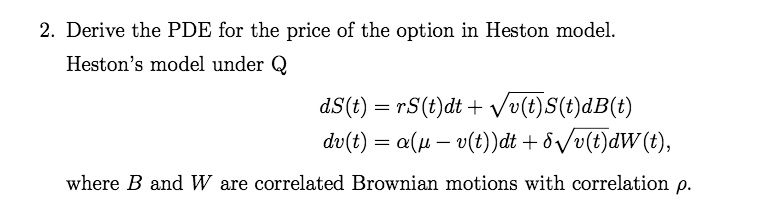 2. Derive the PDE for the price of the option in Heston model.Heston's ...