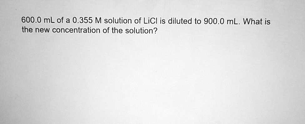 6000 ml of a 0355 m solution of licl is diluted to 9000 ml what is the new concentration of the ...