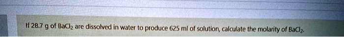 Solved If 28 7 G Of Bacl2 Are Dissolved In Water To Produce 625 Ml Of