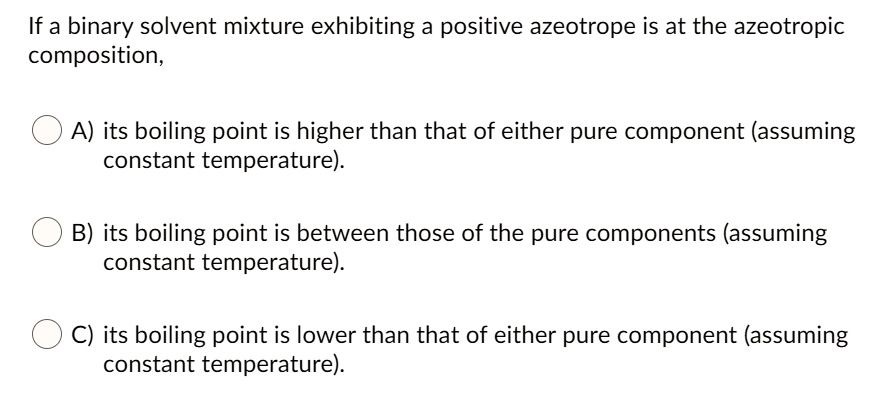 if a binary solvent mixture exhibiting a positive azeotrope is at the azeotropic composition a ...