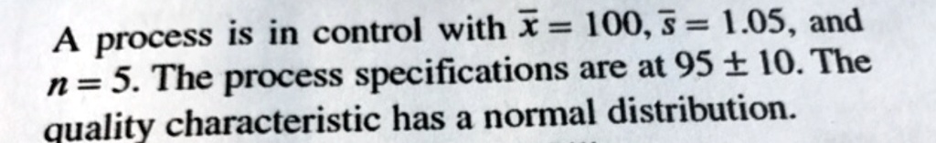 SOLVED: Find Cp, Cpk, and PPM A process is in control with x = 100, s = 1.05, and n = 5. The ...