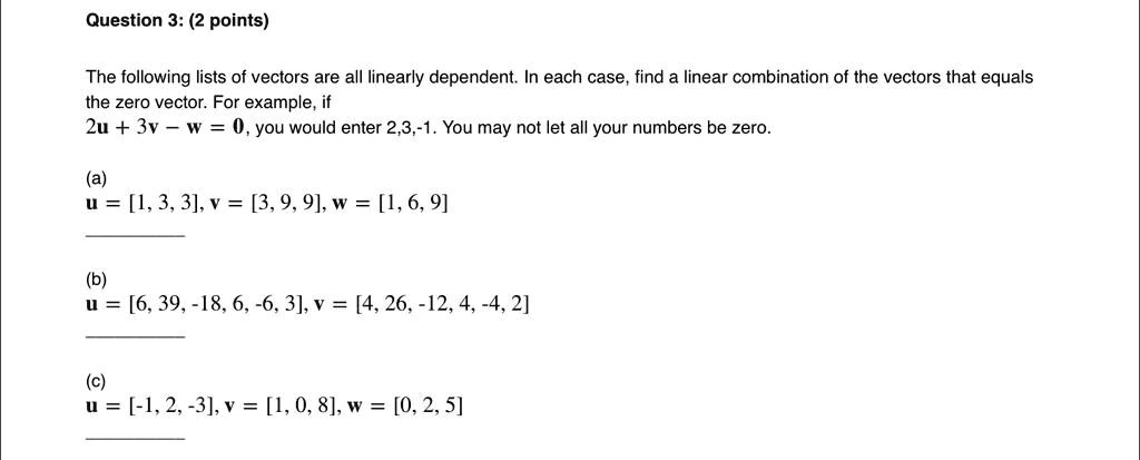 SOLVED: Question 3: (2 points) The following lists of vectors are all linearly dependent: In ...