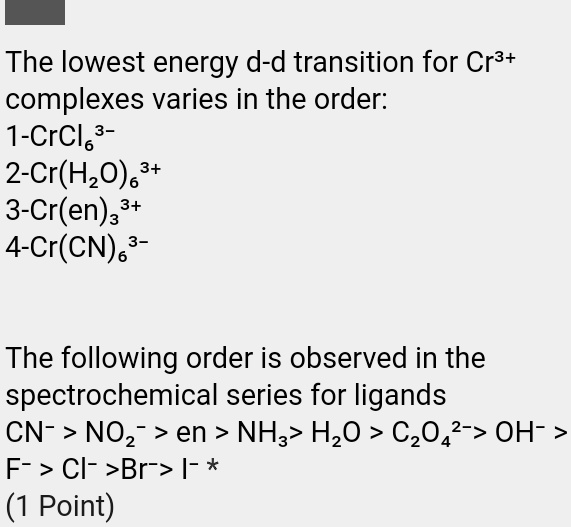 The lowest energy d-d transition for Cr^3+ complexes varies in the ...
