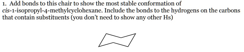 SOLVED: 1. Add bonds to this chair to show the most stable conformation of cis-1-isopropyl-4 ...