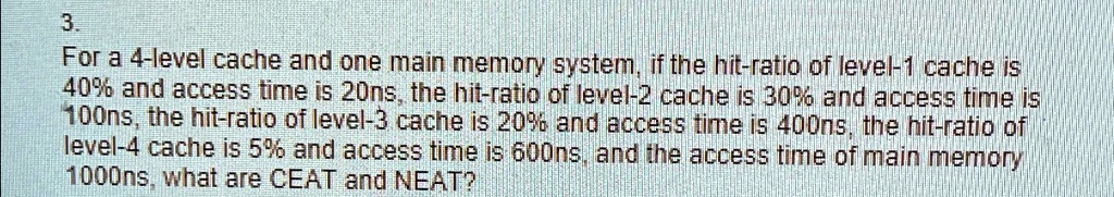 SOLVED: 3. For a 4-level cache and one main memory system, if the hit-ratio of level-1 cache is ...