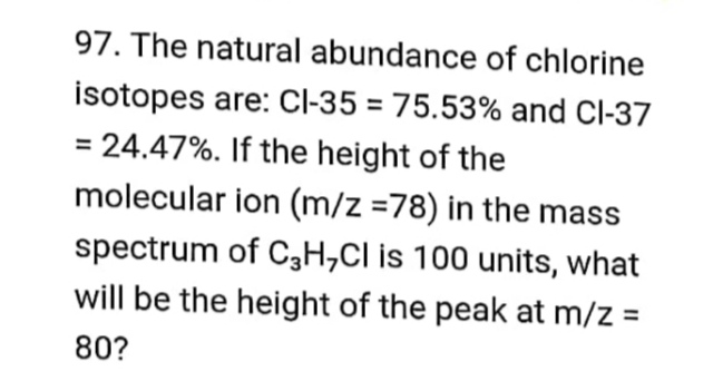 97. The natural abundance of chlorine isotopes are: Cl-35=75.53 % and ...