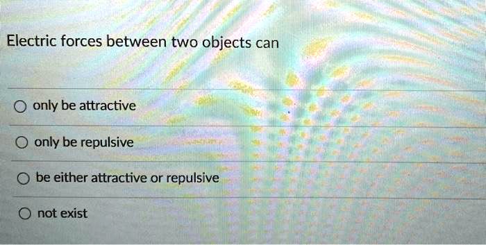SOLVED: Electric forces between two objects can only be attractive only be repulsive be either ...
