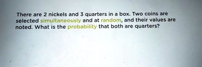 SOLVED: There are 2 nickels and 3 quarters in a box: Two coins are ...