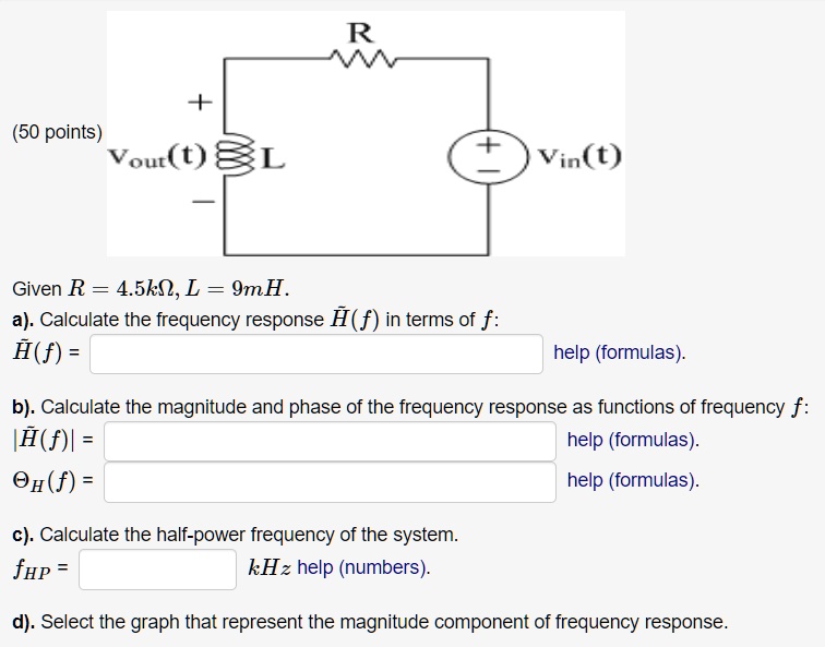 Given R = 4.5k?, L = 9mH. a). Calculate the frequency response Ĥ(f) in terms of f: Ĥ(f) = help ...